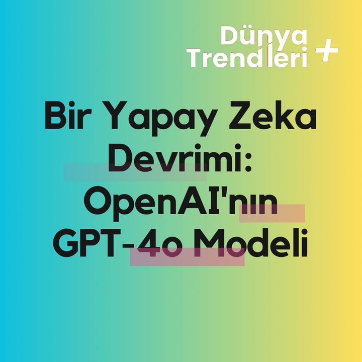 Bir Yapay Zeka Devrimi: OpenAI'nin GPT-4o Modeli